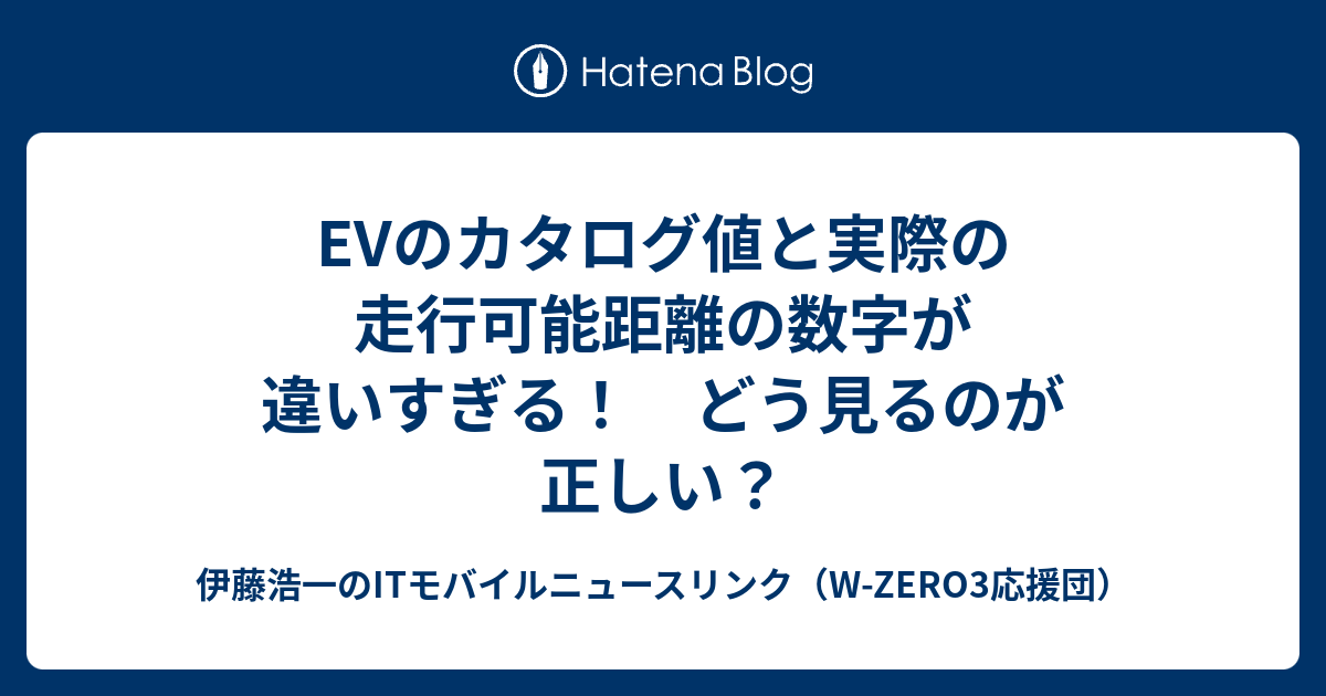 EVのカタログ値と実際の走行可能距離の数字が違いすぎる！ どう見るのが正しい？ - 伊藤浩一のITモバイルニュースリンク（W-ZERO3応援団）