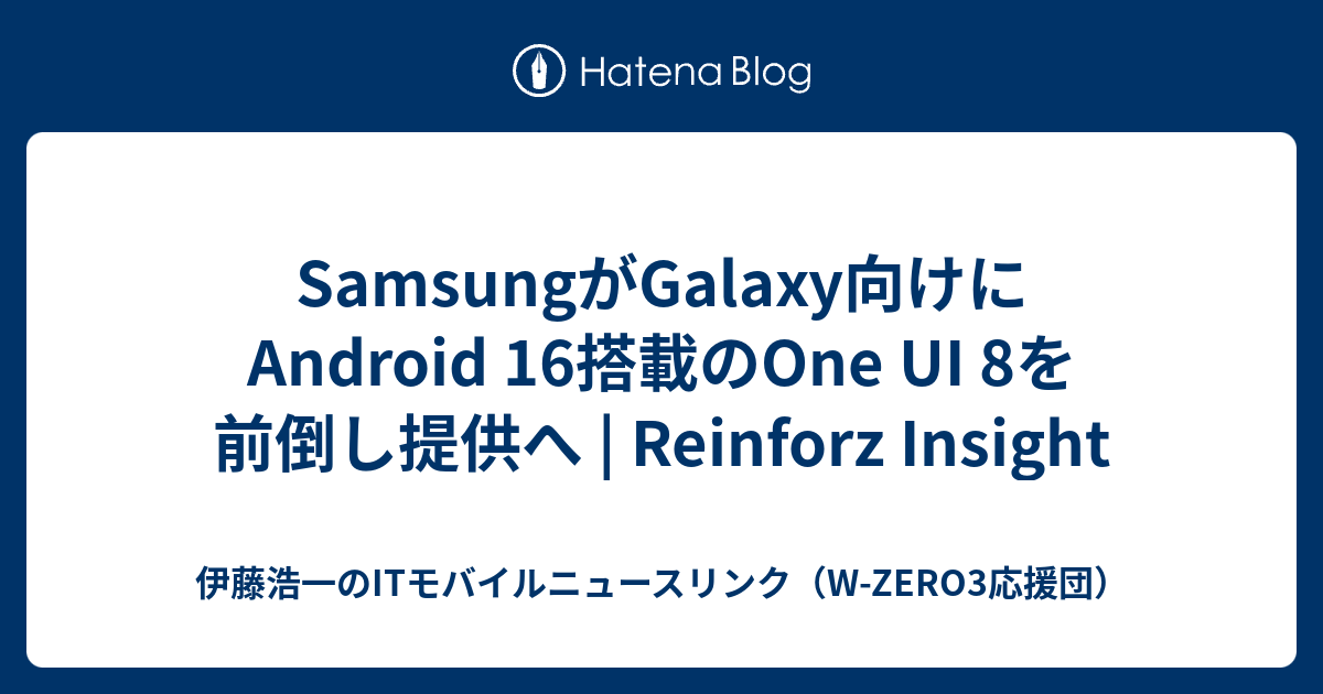 SamsungがGalaxy向けにAndroid 16搭載のOne UI 8を前倒し提供へ | Reinforz Insight - 伊藤浩一のITモバイルニュースリンク（W-ZERO3応援団）