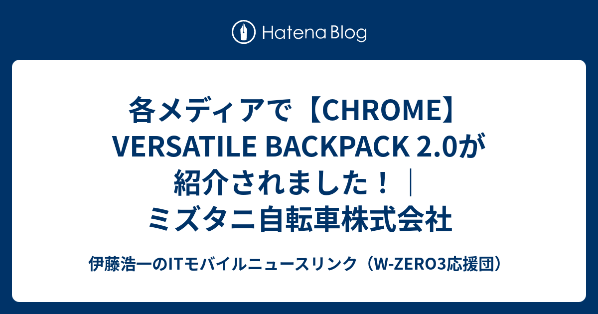 各メディアで【CHROME】VERSATILE BACKPACK 2.0が紹介されました！｜ミズタニ自転車株式会社 - 伊藤浩一のITモバイルニュースリンク（W-ZERO3応援団）