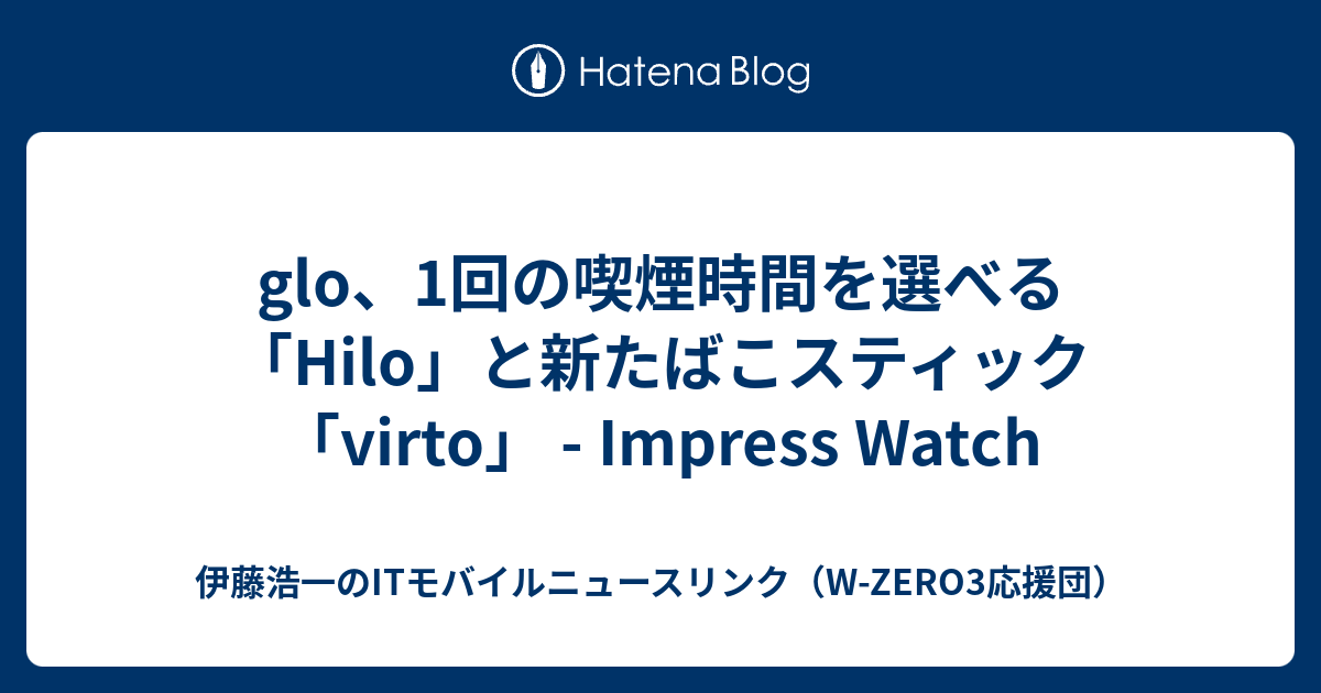 glo、1回の喫煙時間を選べる「Hilo」と新たばこスティック「virto」 - Impress Watch - 伊藤浩一のITモバイル ...