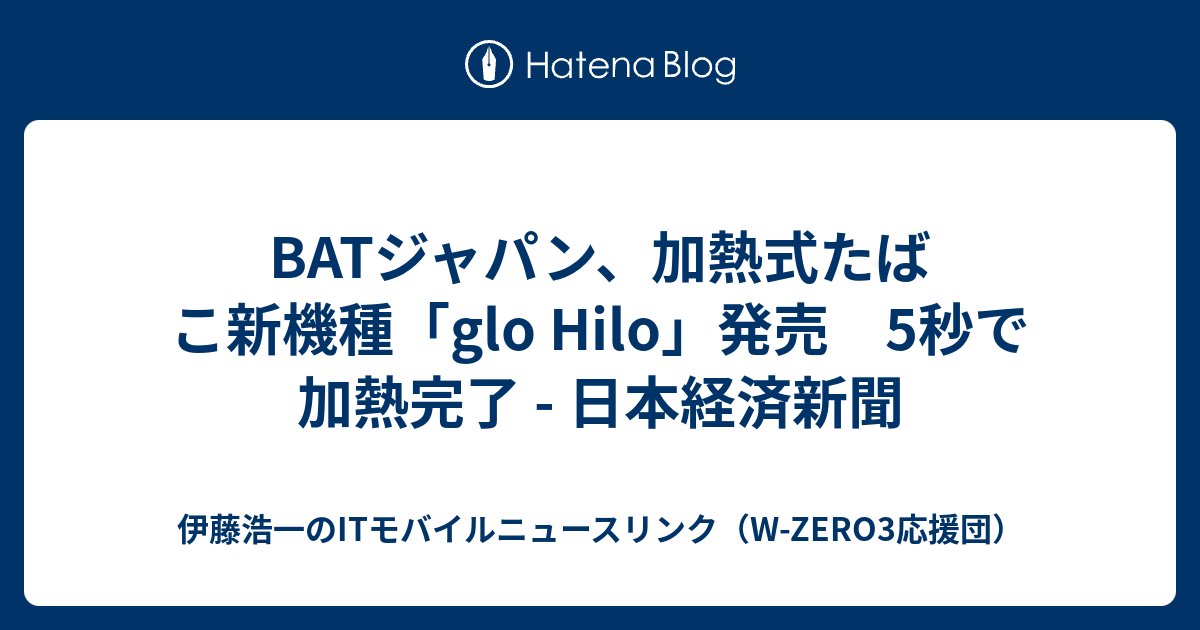 BATジャパン、加熱式たばこ新機種「glo Hilo」発売 5秒で加熱完了 - 日本経済新聞 - 伊藤浩一のITモバイルニュースリンク（W ...