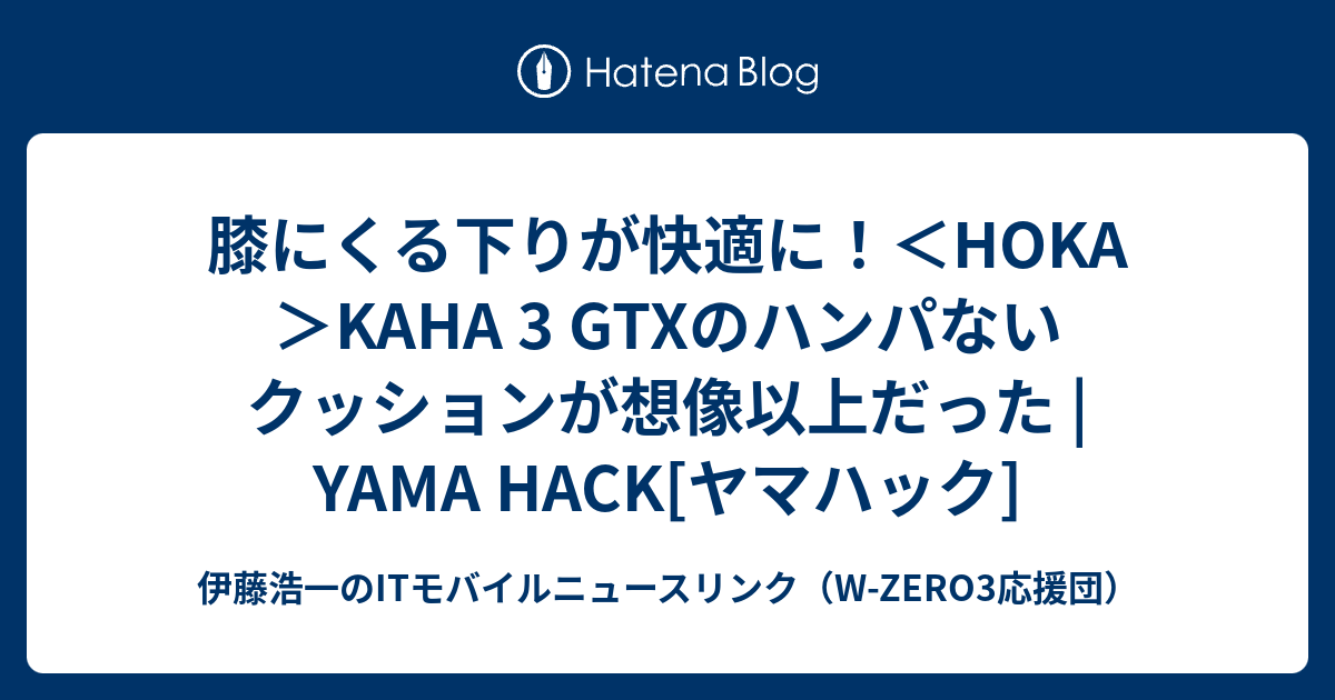 膝にくる下りが快適に！＜HOKA＞KAHA 3 GTXのハンパないクッションが想像以上だった | YAMA HACK[ヤマハック] - 伊藤浩一のITモバイルニュースリンク（W-ZERO3応援団）