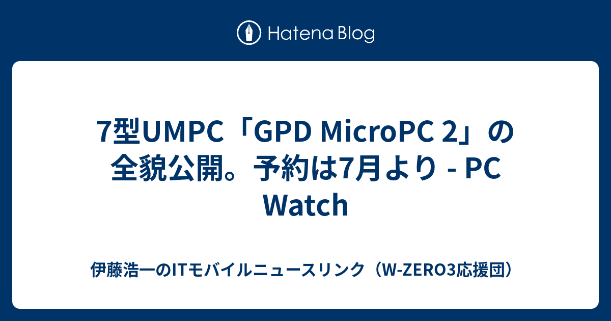 7型UMPC「GPD MicroPC 2」の全貌公開。予約は7月より - PC Watch - 伊藤浩一のITモバイルニュースリンク（W-ZERO3応援団）