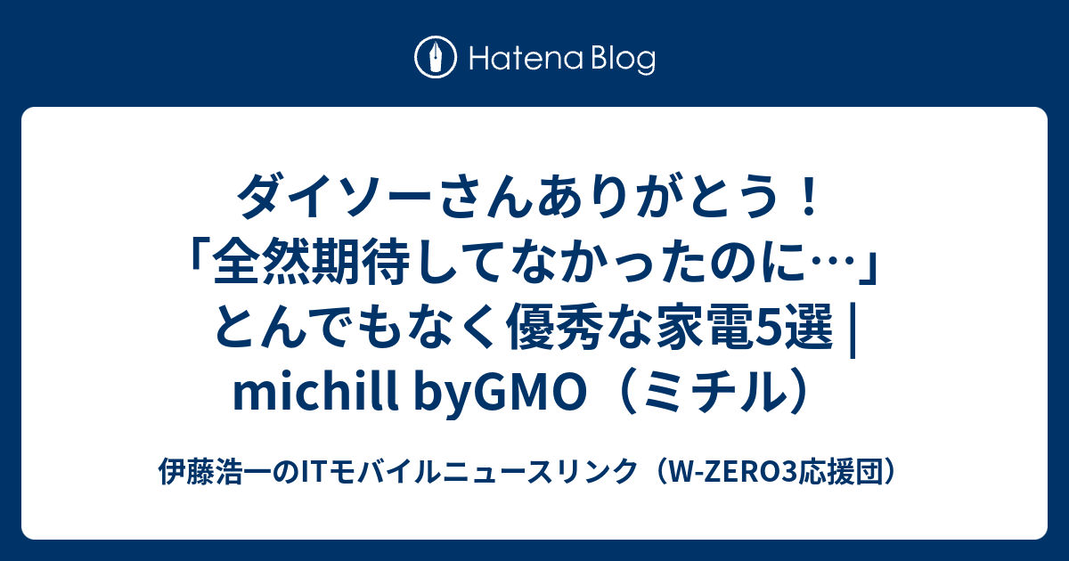 ダイソーさんありがとう！「全然期待してなかったのに…」とんでもなく優秀な家電5選 | michill byGMO（ミチル） - 伊藤浩一のITモバイルニュースリンク（W-ZERO3応援団）