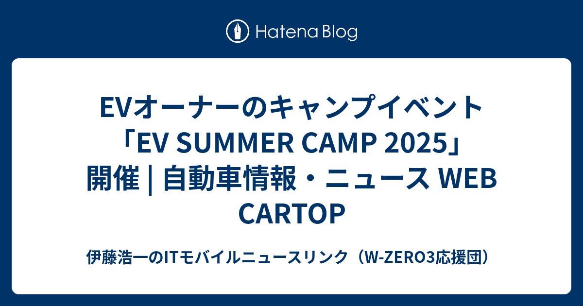 EVオーナーのキャンプイベント「EV SUMMER CAMP 2025」開催 | 自動車情報・ニュース WEB CARTOP - 伊藤浩一のITモバイルニュースリンク（W-ZERO3応援団）