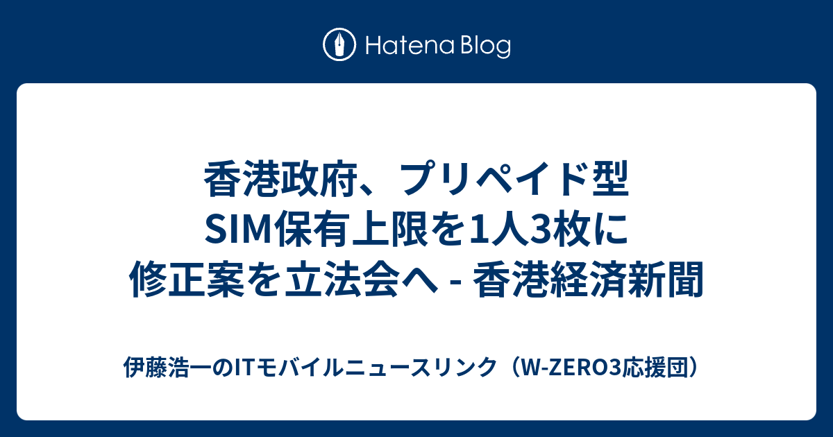 香港政府、プリペイド型SIM保有上限を1人3枚に 修正案を立法会へ - 香港経済新聞 - 伊藤浩一のITモバイルニュースリンク（W-ZERO3応援団）