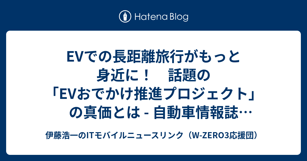 EVでの長距離旅行がもっと身近に！ 話題の「EVおでかけ推進プロジェクト」の真価とは - 自動車情報誌「ベストカー」 - 伊藤浩一のITモバイルニュースリンク（W-ZERO3応援団）
