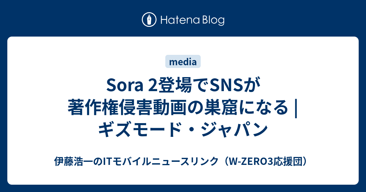 Sora 2登場でSNSが著作権侵害動画の巣窟になる | ギズモード・ジャパン - 伊藤浩一のITモバイルニュースリンク（W-ZERO3応援団）