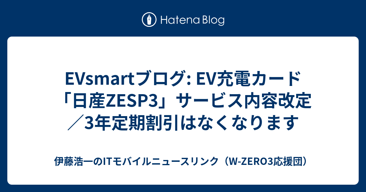 EVsmartブログ: EV充電カード「日産ZESP3」サービス内容改定／3年定期割引はなくなります - 伊藤浩一のITモバイルニュースリンク（W-ZERO3応援団）
