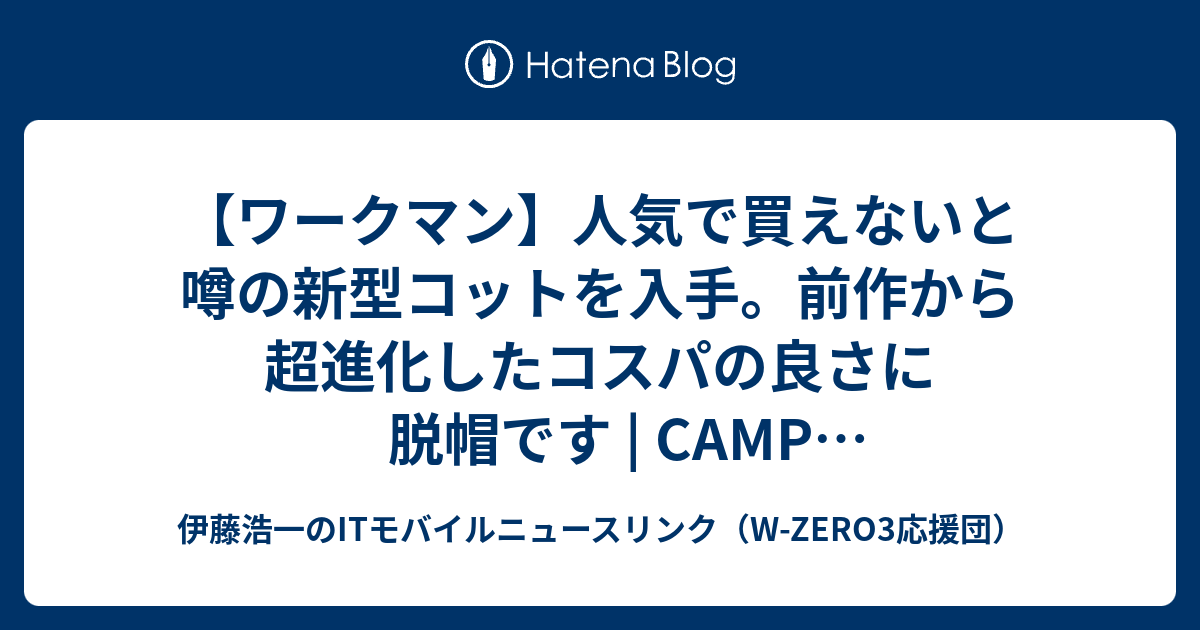 【ワークマン】人気で買えないと噂の新型コットを入手。前作から超進化したコスパの良さに脱帽です | CAMP HACK[キャンプハック - 伊藤浩一のITモバイルニュースリンク（W-ZERO3応援団）