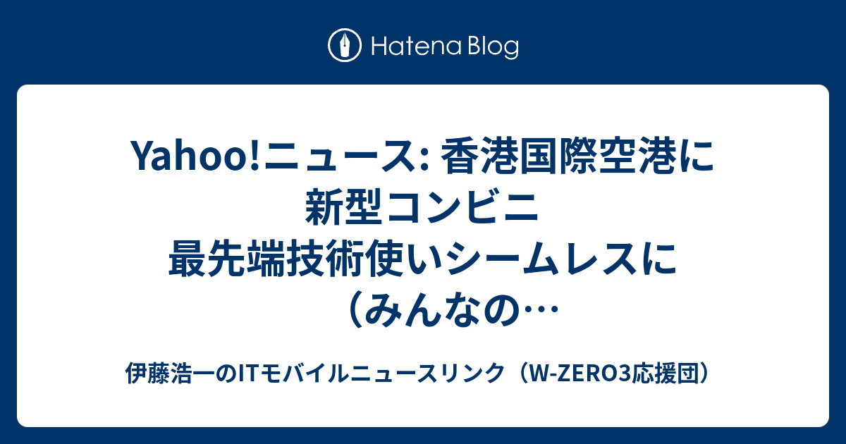 Yahoo!ニュース: 香港国際空港に新型コンビニ 最先端技術使いシームレスに（みんなの経済新聞ネットワーク） - Yahoo!ニュース - 伊藤浩一のITモバイルニュースリンク（W ...