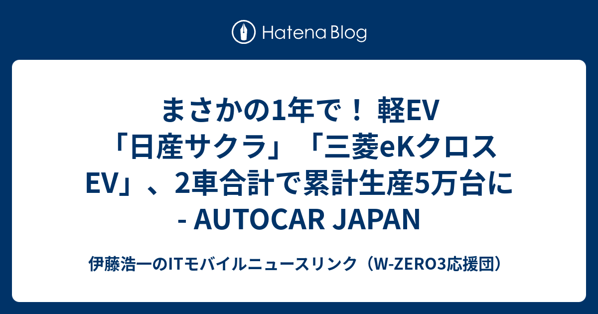 まさかの1年で！ 軽EV 「日産サクラ」「三菱eKクロスEV」、2車合計で累計生産5万台に - AUTOCAR JAPAN - 伊藤浩一のITモバイルニュースリンク（W-ZERO3応援団）