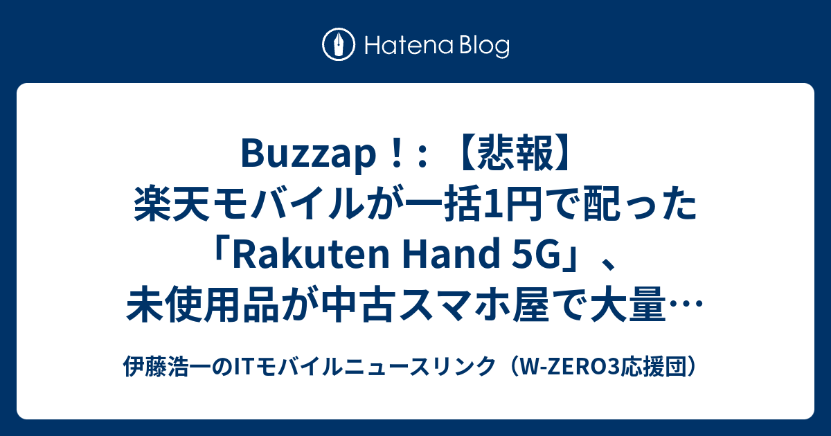 Buzzap！: 【悲報】楽天モバイルが一括1円で配った「Rakuten Hand 5G」、未使用品が中古スマホ屋で大量に並んでしまう - 伊藤浩一のITモバイルニュースリンク（W-ZERO3応援団）