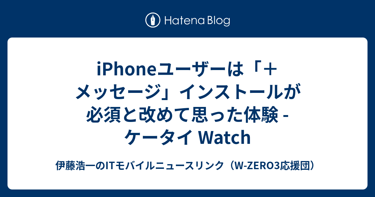 iPhoneユーザーは「＋メッセージ」インストールが必須と改めて思った体験 - ケータイ Watch - 伊藤浩一のITモバイルニュースリンク（W-ZERO3応援団）