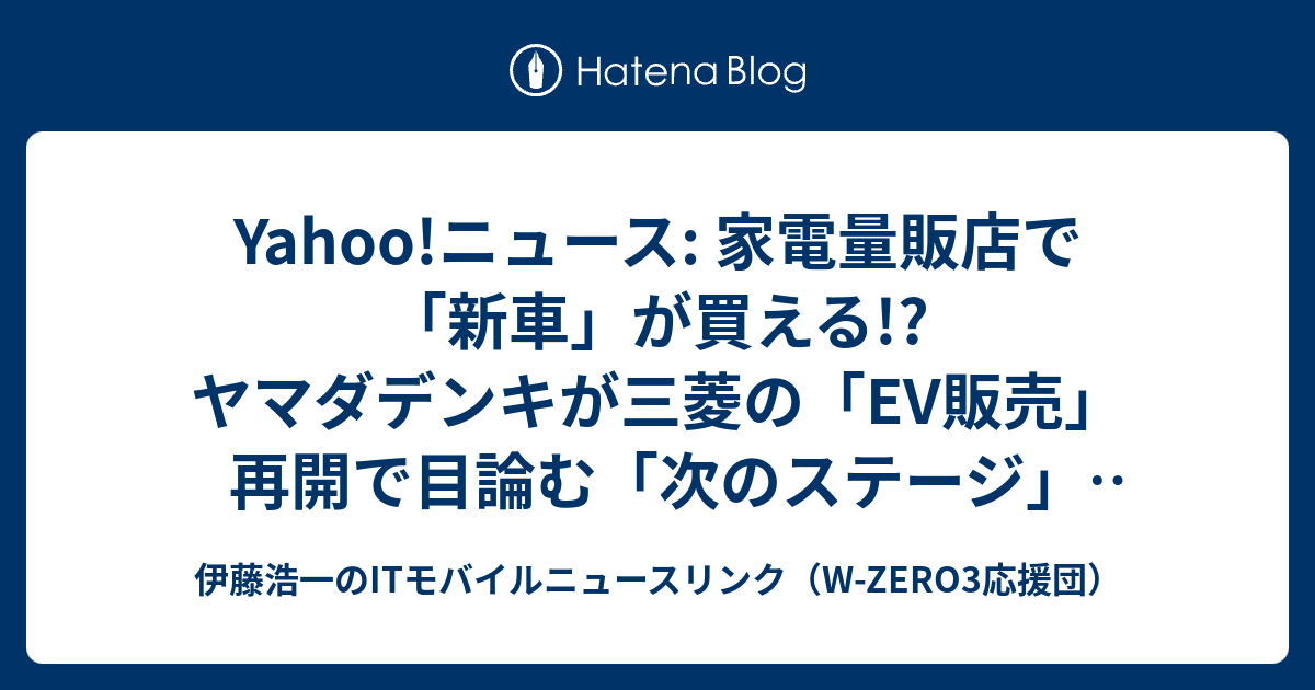 Yahoo!ニュース: 家電量販店で「新車」が買える!? ヤマダデンキが三菱の「EV販売」再開で目論む「次のステージ」とは（くるまのニュース） - Yahoo!ニュース - 伊藤浩一のIT ...