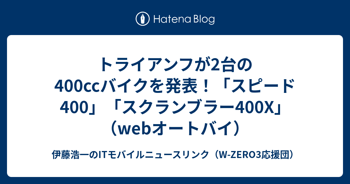 トライアンフが2台の400ccバイクを発表！「スピード400」「スクランブラー400X」（webオートバイ） - 伊藤浩一のITモバイルニュースリンク（W-ZERO3応援団）