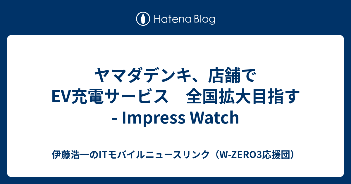 ヤマダデンキ、店舗でEV充電サービス 全国拡大目指す - Impress Watch - 伊藤浩一のITモバイルニュースリンク（W-ZERO3応援団）