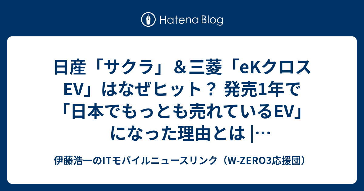 日産「サクラ」＆三菱「eKクロスEV」はなぜヒット？ 発売1年で「日本でもっとも売れているEV」になった理由とは | VAGUE(ヴァーグ) - 伊藤浩一のITモバイルニュースリンク（W ...