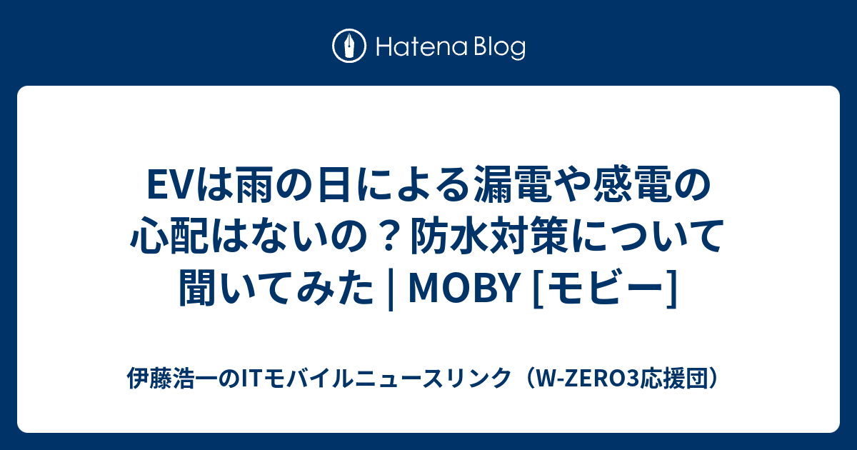 EVは雨の日による漏電や感電の心配はないの？防水対策について聞いてみた | MOBY [モビー] - 伊藤浩一のITモバイルニュースリンク（W-ZERO3応援団）
