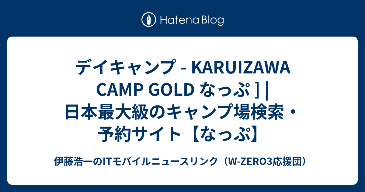 デイキャンプ - KARUIZAWA CAMP GOLD なっぷ ] | 日本最大級のキャンプ場検索・予約サイト【なっぷ】 - 伊藤浩一のITモバイルニュースリンク（W-ZERO3応援団）