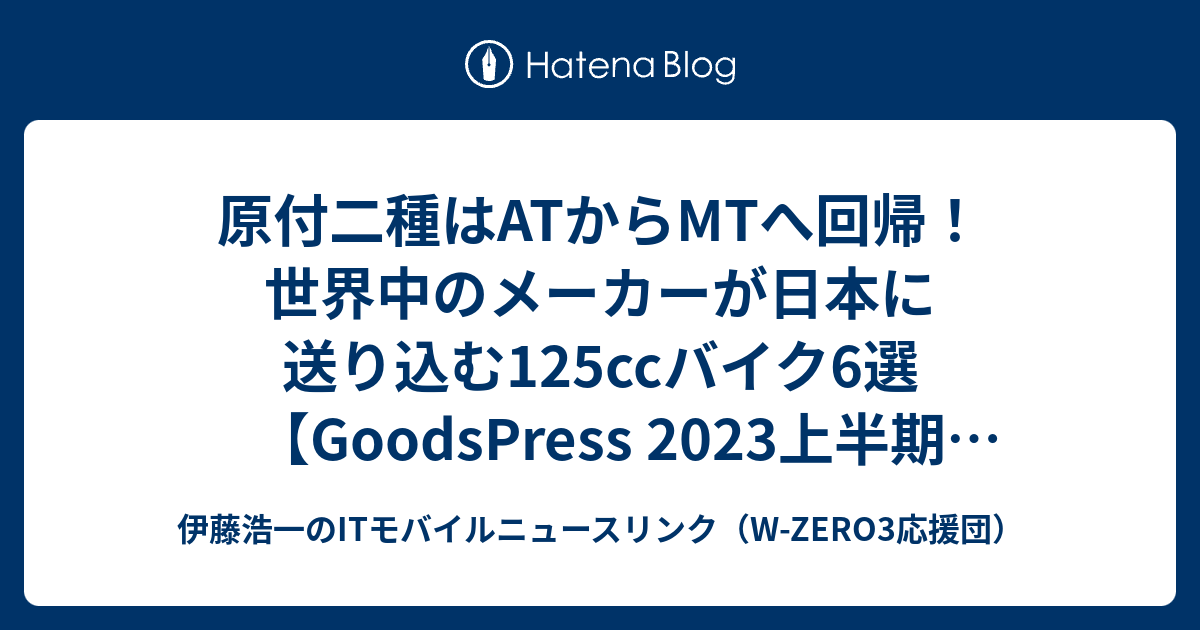 原付二種はATからMTへ回帰！世界中のメーカーが日本に送り込む125ccバイク6選【GoodsPress 2023上半期AWARD】 | ＆GP - 伊藤浩一のITモバイルニュースリンク（W ...
