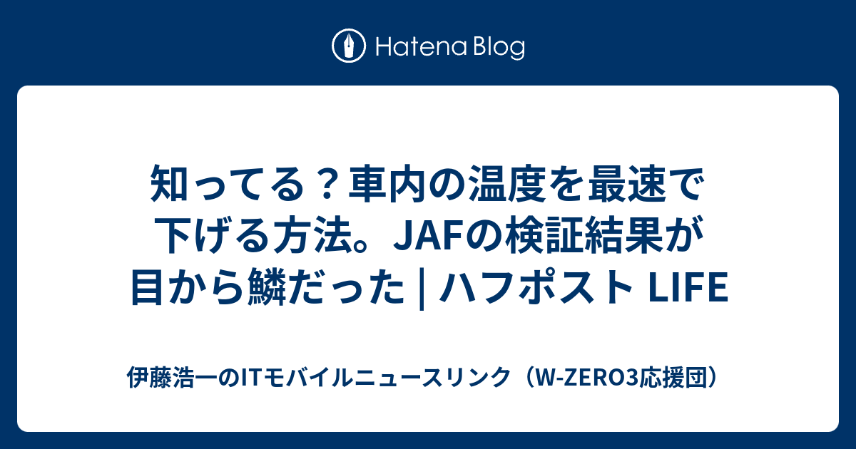 知ってる？車内の温度を最速で下げる方法。JAFの検証結果が目から鱗だった | ハフポスト LIFE - 伊藤浩一のITモバイルニュースリンク（W-ZERO3応援団）