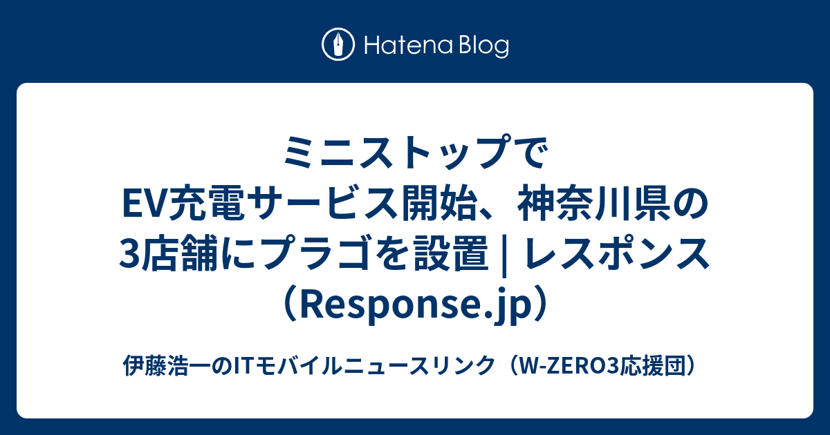 ミニストップでEV充電サービス開始、神奈川県の3店舗にプラゴを設置 | レスポンス（Response.jp） - 伊藤浩一のITモバイルニュースリンク（W-ZERO3応援団）