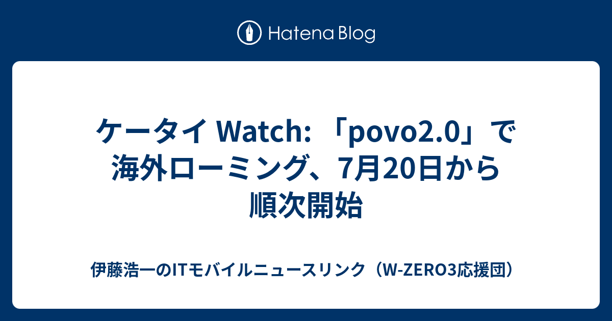 ケータイ Watch: 「povo2.0」で海外ローミング、7月20日から順次開始 - 伊藤浩一のITモバイルニュースリンク（W-ZERO3応援団）