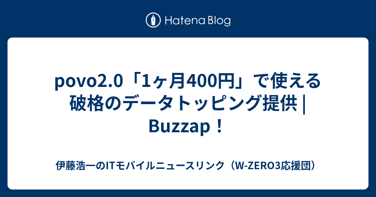 povo2.0「1ヶ月400円」で使える破格のデータトッピング提供 | Buzzap！ - 伊藤浩一のITモバイルニュースリンク（W-ZERO3応援団）