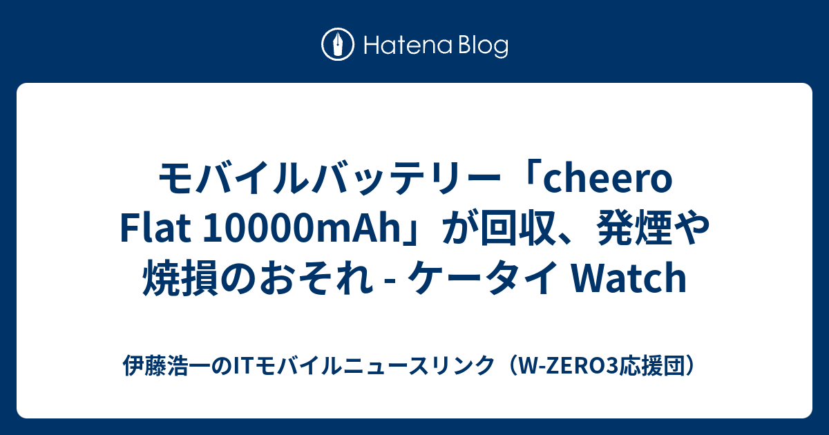 モバイルバッテリー「cheero Flat 10000mAh」が回収、発煙や焼損のおそれ - ケータイ Watch - 伊藤浩一のITモバイルニュースリンク（W-ZERO3応援団）
