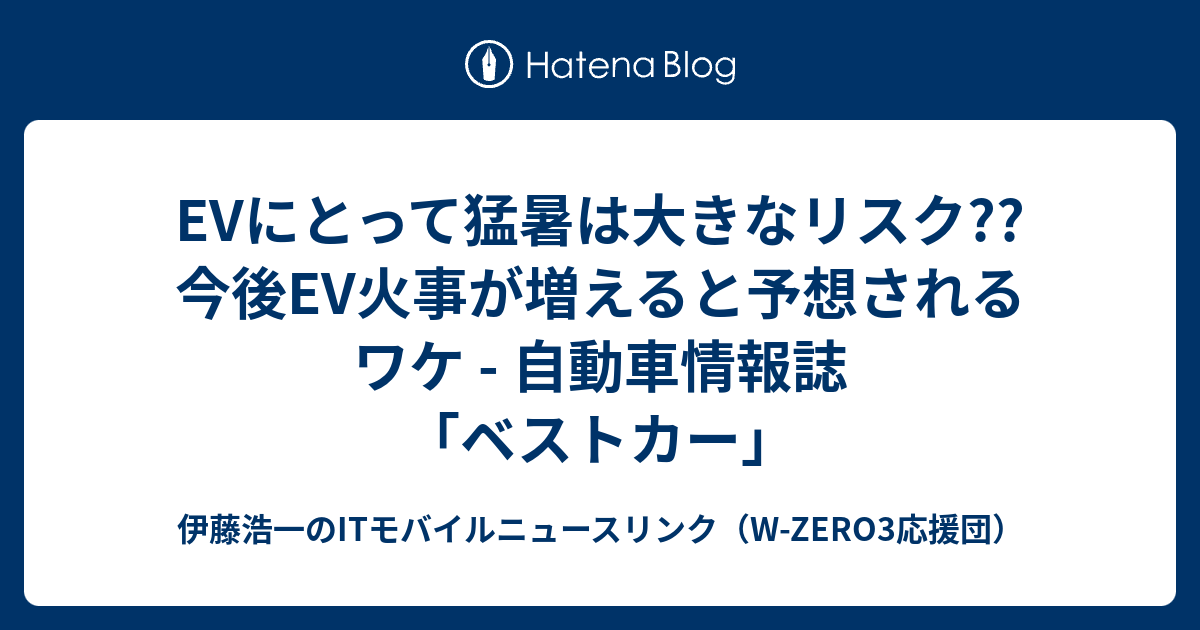 EVにとって猛暑は大きなリスク?? 今後EV火事が増えると予想されるワケ - 自動車情報誌「ベストカー」 - 伊藤浩一のITモバイルニュースリンク（W-ZERO3応援団）