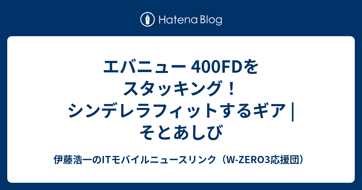 エバニュー 400FDをスタッキング！シンデレラフィットするギア | そとあしび - 伊藤浩一のITモバイルニュースリンク（W-ZERO3応援団）