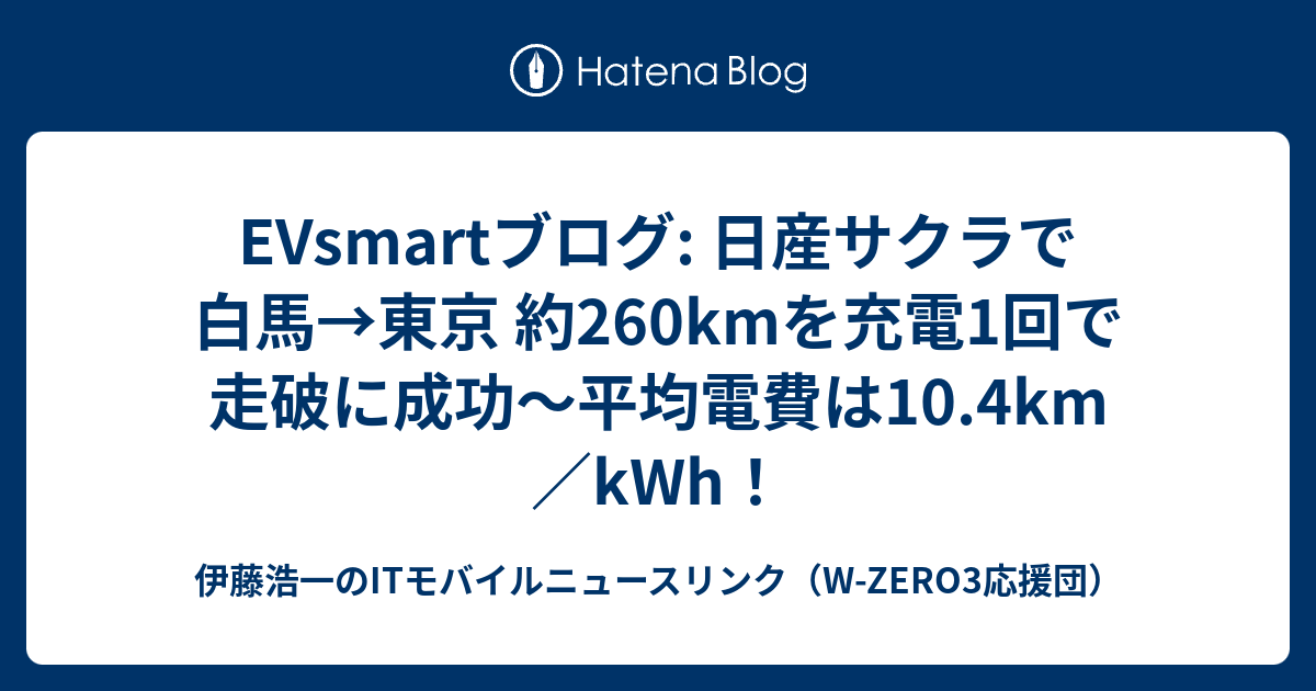 EVsmartブログ: 日産サクラで 白馬→東京 約260kmを充電1回で走破に成功〜平均電費は10.4km／kWh！ - 伊藤浩一のITモバイルニュースリンク（W-ZERO3応援団）