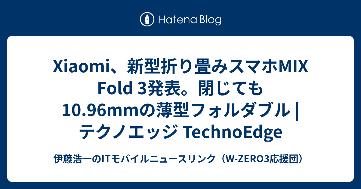 Xiaomi、新型折り畳みスマホMIX Fold 3発表。閉じても10.96mmの薄型フォルダブル | テクノエッジ TechnoEdge - 伊藤浩一のITモバイルニュースリンク（W ...