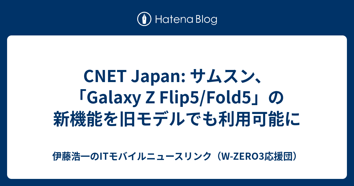 CNET Japan: サムスン、「Galaxy Z Flip5/Fold5」の新機能を旧モデルでも利用可能に - 伊藤浩一のITモバイル ...
