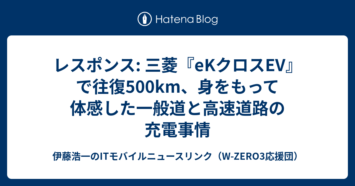 レスポンス: 三菱『eKクロスEV』で往復500km、身をもって体感した一般道と高速道路の充電事情 - 伊藤浩一のITモバイルニュースリンク（W-ZERO3応援団）
