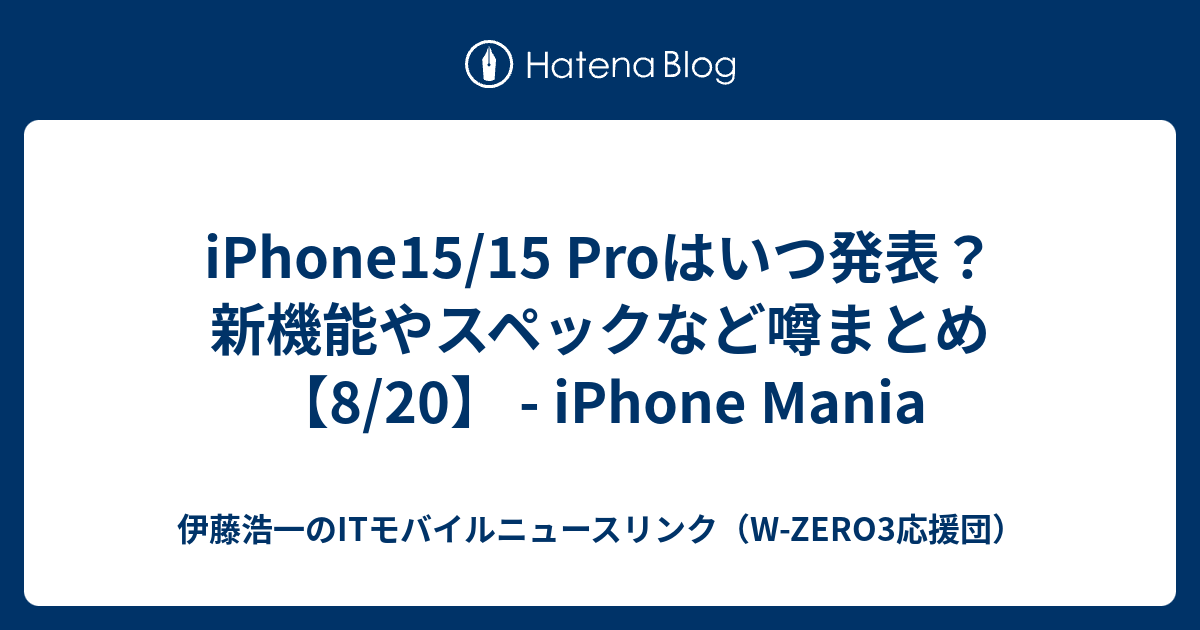 iPhone15/15 Proはいつ発表？新機能やスペックなど噂まとめ【8/20】 - iPhone Mania - 伊藤浩一のITモバイルニュースリンク（W-ZERO3応援団）