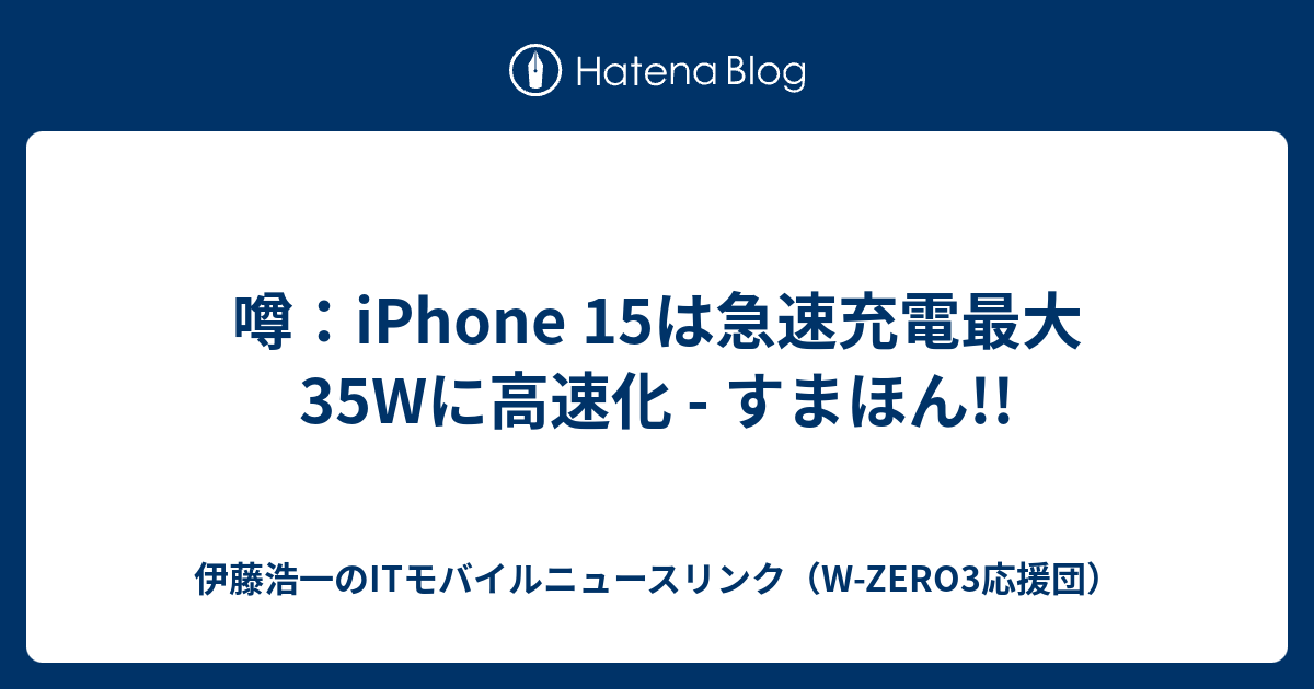 噂：iPhone 15は急速充電最大35Wに高速化 - すまほん!! - 伊藤浩一のITモバイルニュースリンク（W-ZERO3応援団）