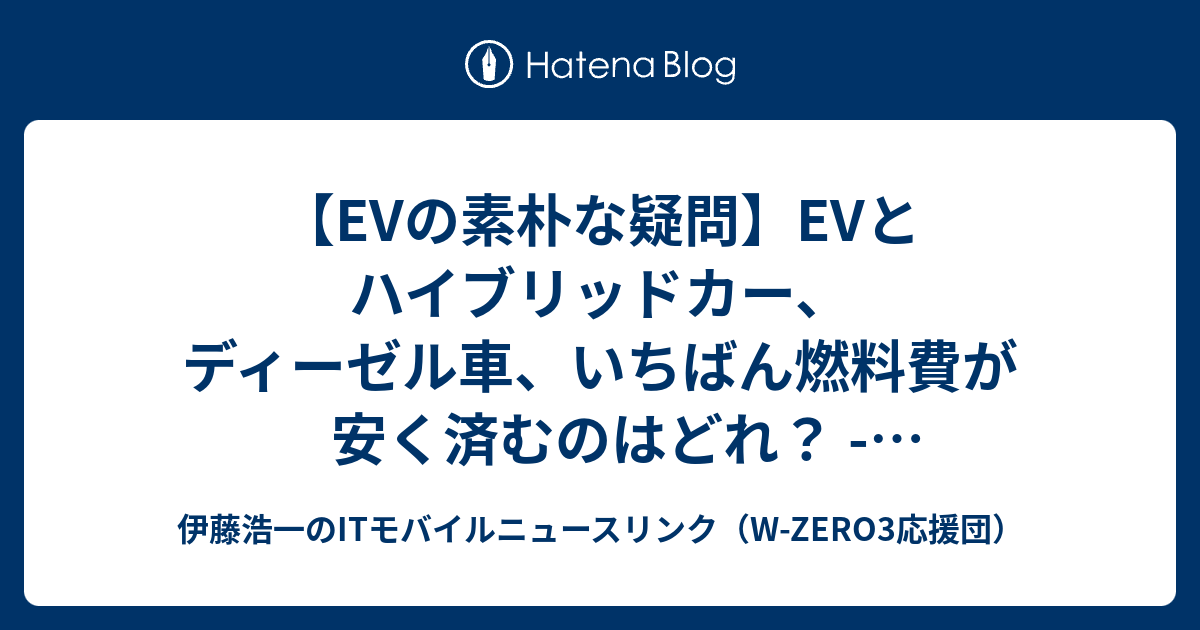 【EVの素朴な疑問】EVとハイブリッドカー、ディーゼル車、いちばん燃料費が安く済むのはどれ？ - スマートモビリティJP - 伊藤浩一のITモバイルニュースリンク（W-ZERO3応援団）