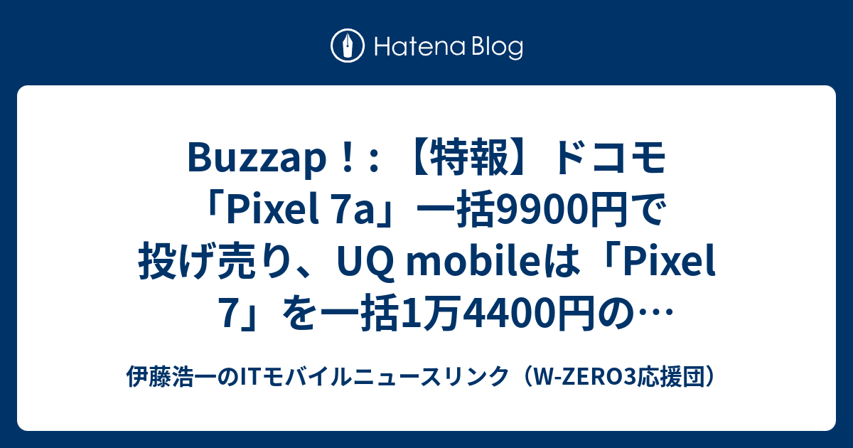 Buzzap！: 【特報】ドコモ「Pixel 7a」一括9900円で投げ売り、UQ mobileは「Pixel 7」を一括1万4400円の超格安スマホに - 伊藤浩一のITモバイルニュース ...