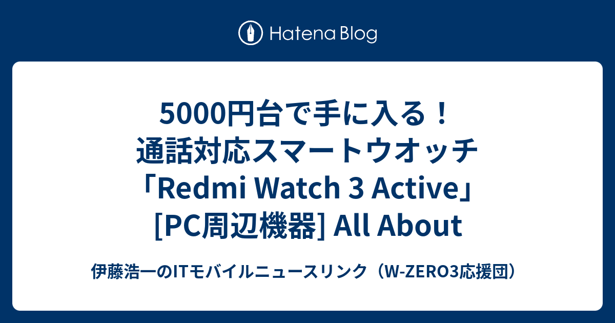 5000円台で手に入る！ 通話対応スマートウオッチ「Redmi Watch 3 Active」 [PC周辺機器] All About - 伊藤浩一のITモバイルニュースリンク（W-ZERO3応援団）