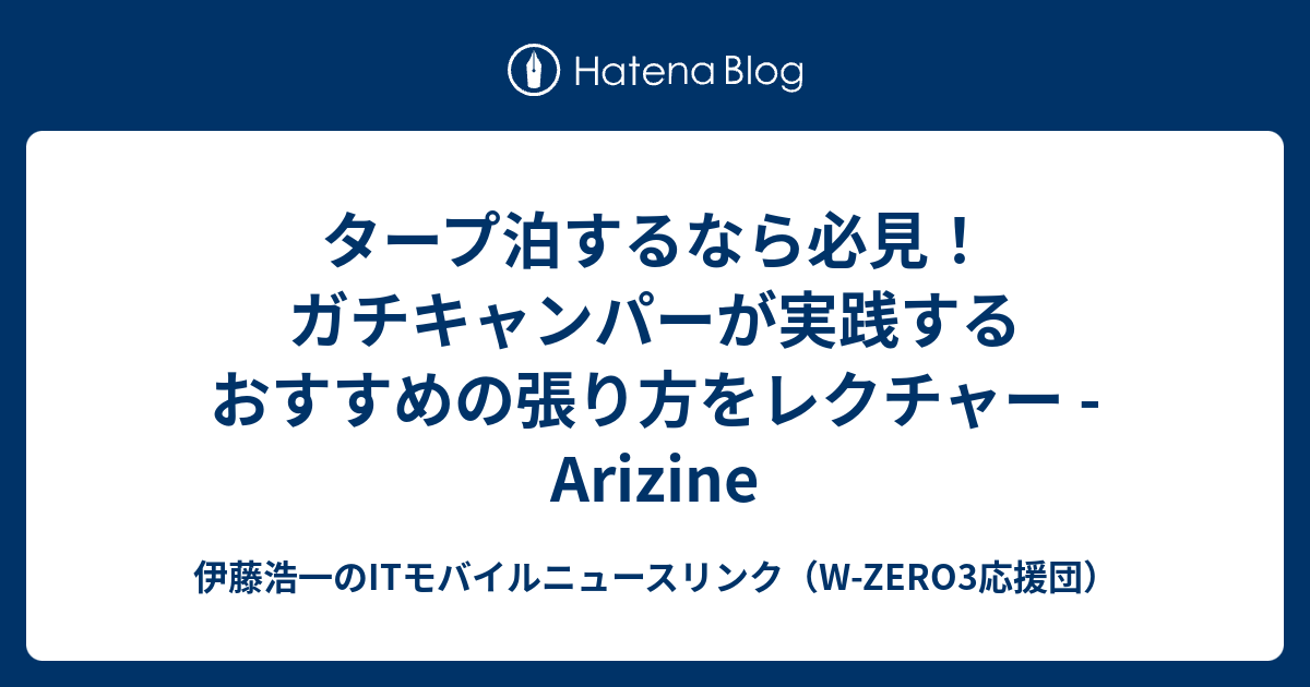 タープ泊するなら必見！ガチキャンパーが実践するおすすめの張り方をレクチャー - Arizine - 伊藤浩一のITモバイルニュースリンク（W-ZERO3応援団）