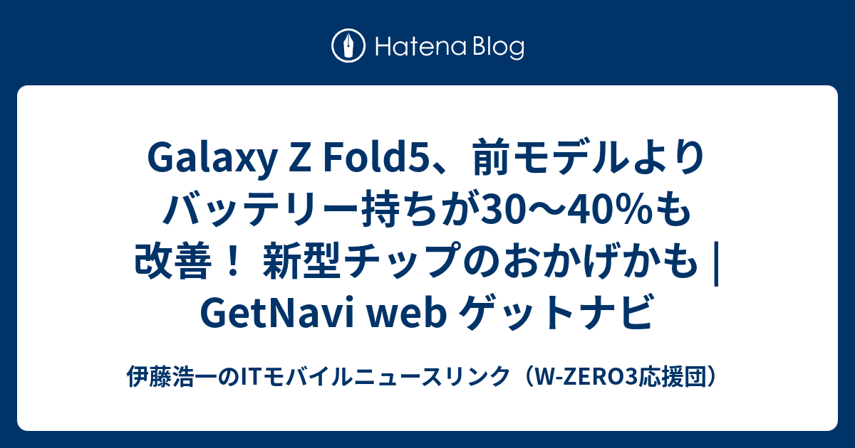 Galaxy Z Fold5、前モデルよりバッテリー持ちが30～40％も改善！ 新型チップのおかげかも | GetNavi web ゲットナビ - 伊藤浩一のITモバイルニュースリンク（W ...