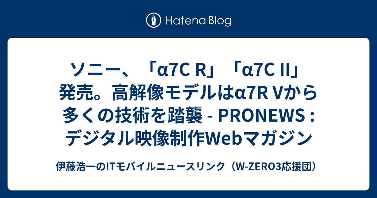 ソニー、「α7C R」「α7C II」発売。高解像モデルはα7R Vから多くの技術を踏襲 - PRONEWS : デジタル映像制作Webマガジン - 伊藤浩一のITモバイルニュースリンク（W ...
