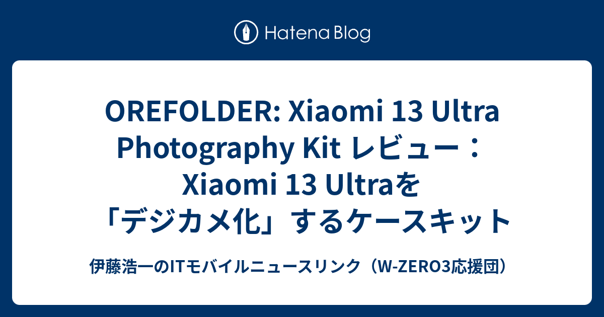 OREFOLDER: Xiaomi 13 Ultra Photography Kit レビュー：Xiaomi 13 Ultraを「デジカメ化」するケースキット - 伊藤浩一のITモバイル ...