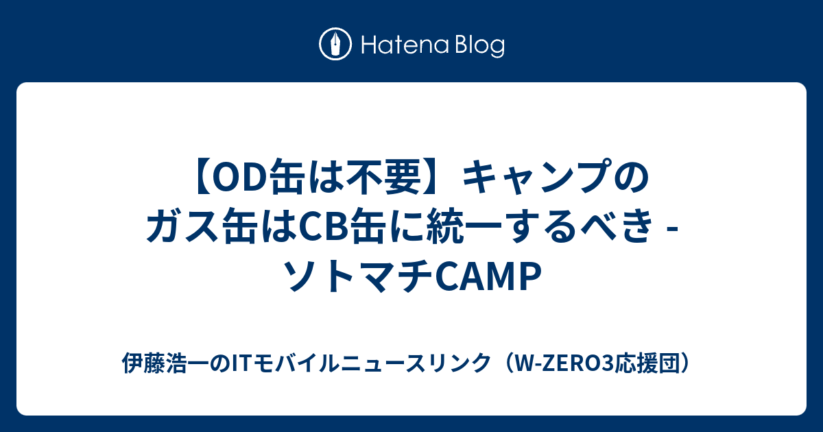 【OD缶は不要】キャンプのガス缶はCB缶に統一するべき - ソトマチCAMP - 伊藤浩一のITモバイルニュースリンク（W-ZERO3応援団）