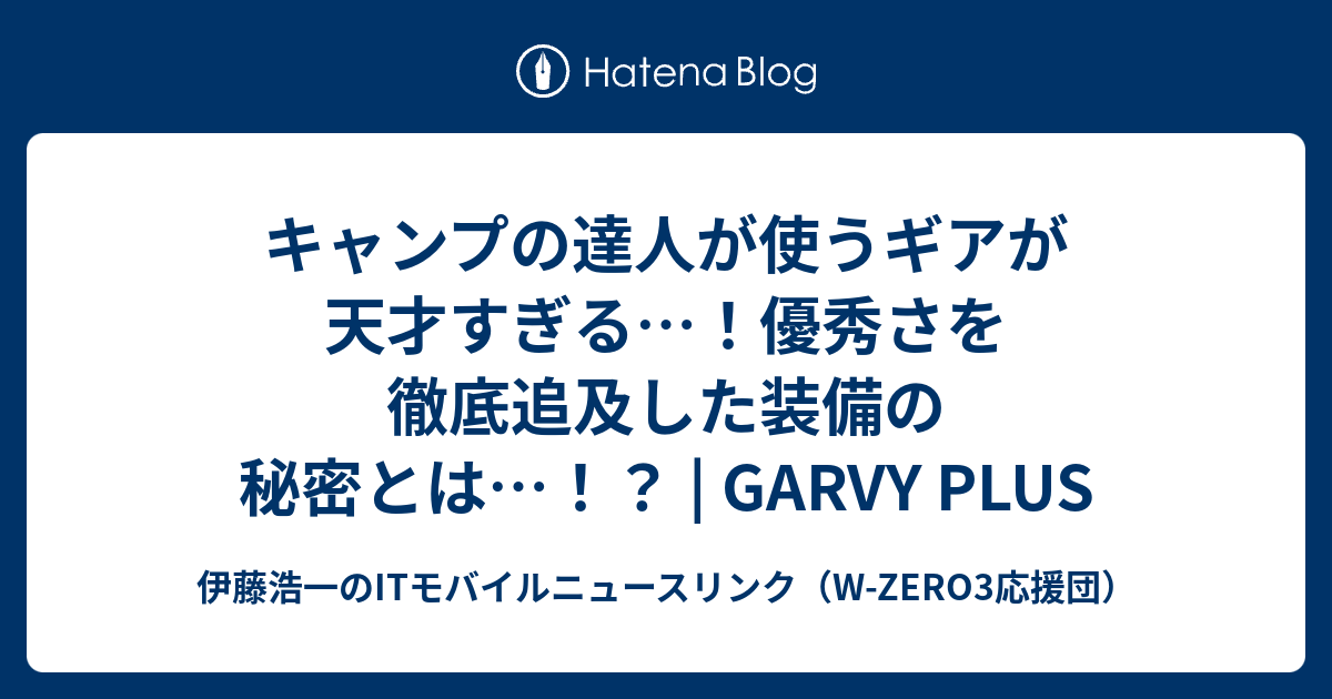 キャンプの達人が使うギアが天才すぎる…！優秀さを徹底追及した装備の秘密とは…！？ | GARVY PLUS - 伊藤浩一のITモバイルニュース ...