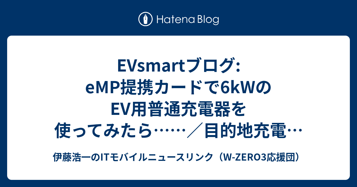 EVsmartブログ: eMP提携カードで6kWのEV用普通充電器を使ってみたら……／目的地充電の充実に期待！ - 伊藤浩一のITモバイルニュースリンク（W-ZERO3応援団）