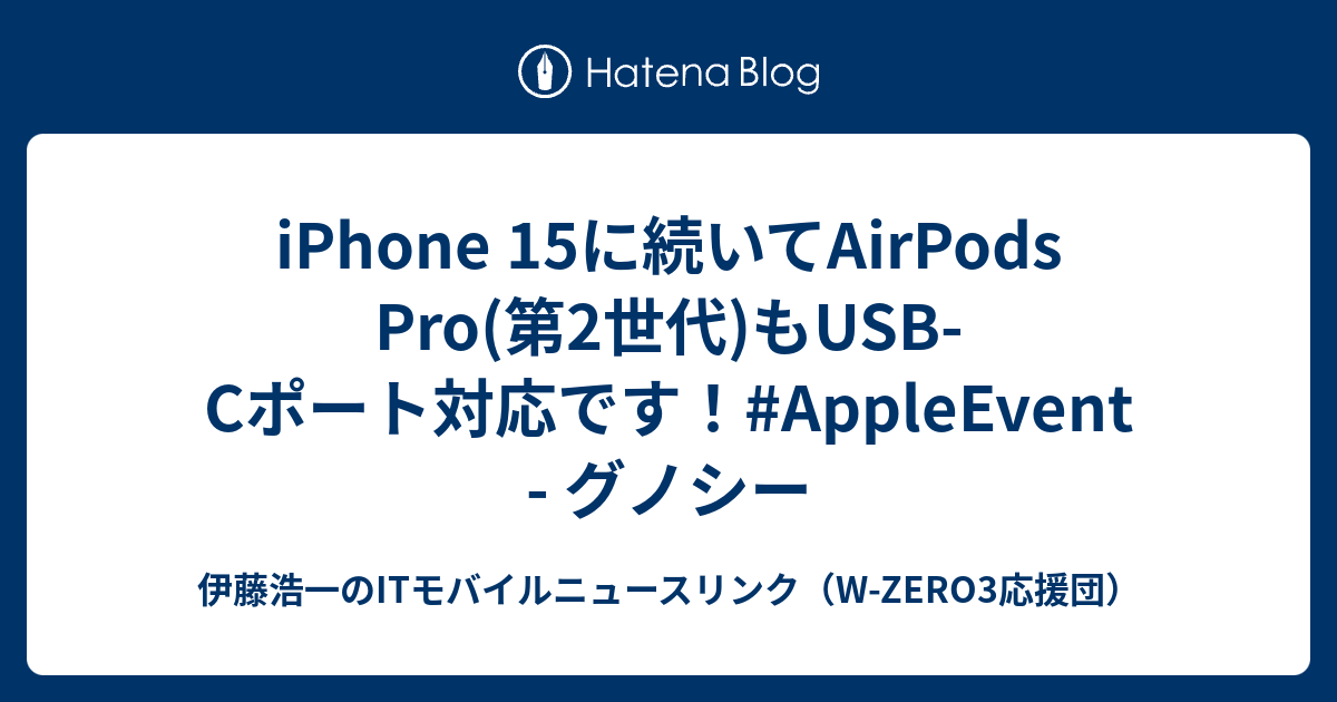iPhone 15に続いてAirPods Pro(第2世代)もUSB-Cポート対応です！#AppleEvent - グノシー - 伊藤浩一のITモバイルニュースリンク（W-ZERO3応援団）