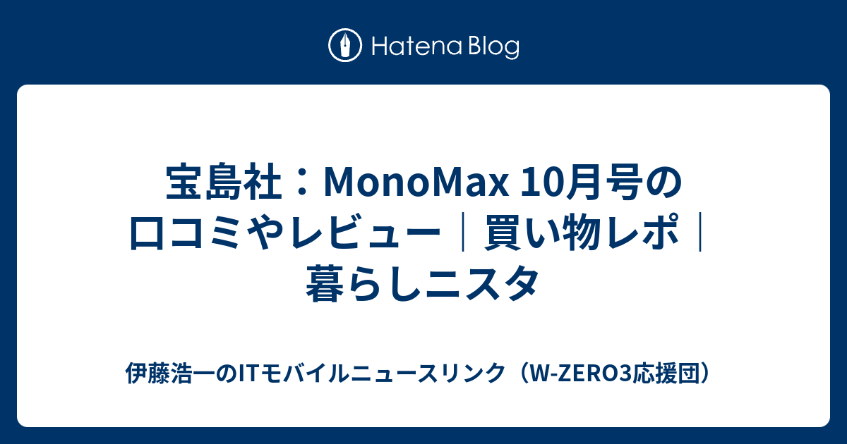 宝島社：MonoMax 10月号の口コミやレビュー｜買い物レポ｜暮らしニスタ - 伊藤浩一のITモバイルニュースリンク（W-ZERO3応援団）